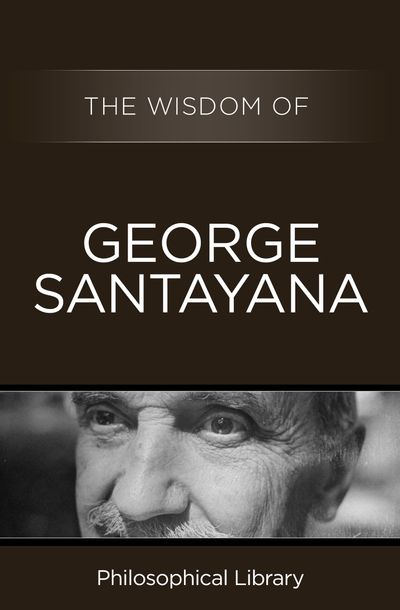 The Wisdom of George Santayana by Philosophical Library | Open Road Media